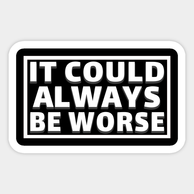It Could Be Always Worse - It Could Be Worse - Sticker | TeePublic It Could Be Always Worse - It Could Be Worse - Sticker | TeePublic